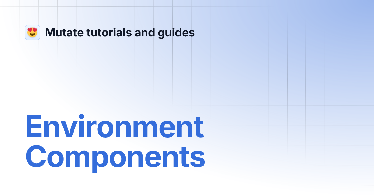 Environment Components | Mutate tutorials and guides